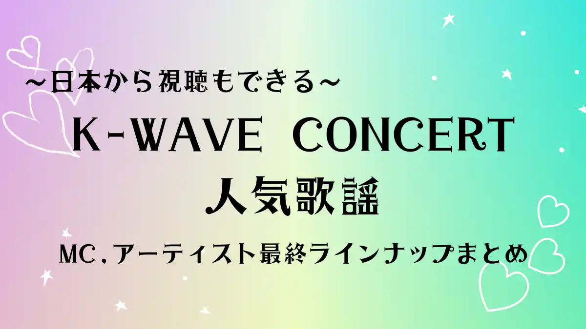 PR『K-WAVE CONCERT人気歌謡』MC、アーティスト最終ラインナップまとめ | めぐめも