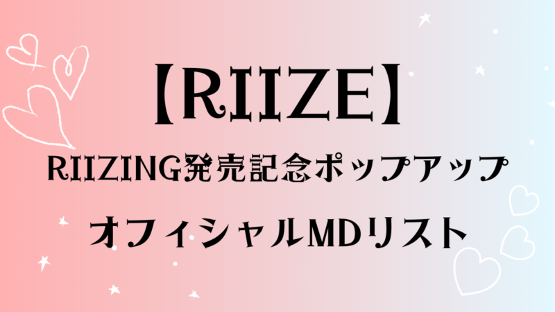 【RIIZE】RIIZING発売記念ポップアップのMDリスト | めぐめも